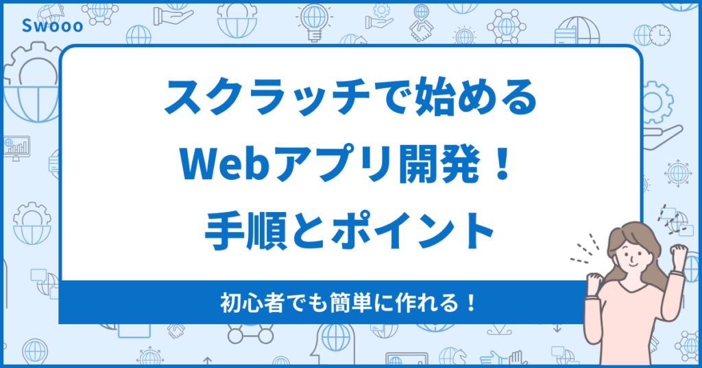 スクラッチで始めるWebアプリ開発！初心者でも簡単に作れる手順とポイント - 株式会社ゼロイチスタート