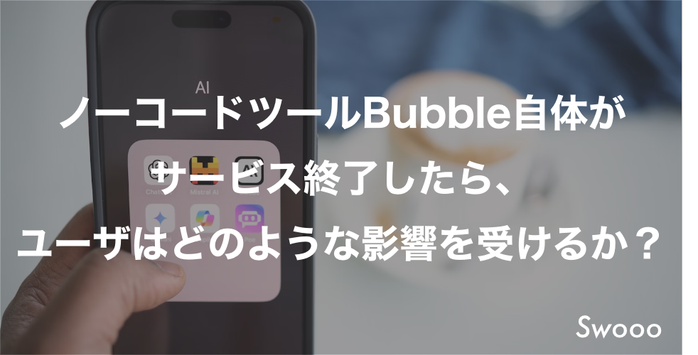 ノーコードツールBubble自体がサービス終了したら、ユーザはどのような影響を受けるか？ - 合同会社ゼロイチスタート